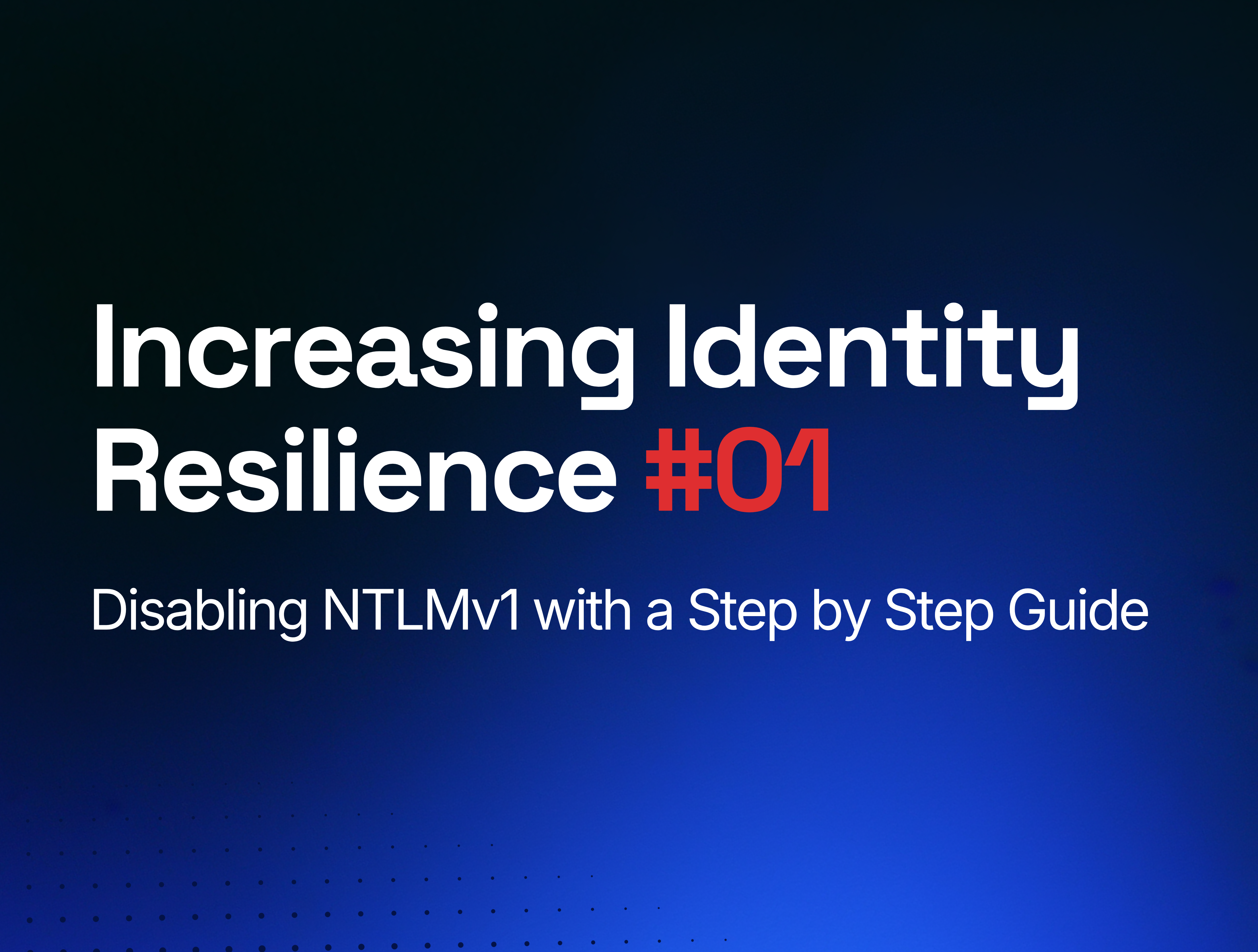 Increasing Identity Resilience: Disabling NTLMv1 with a Step-by-Step ...